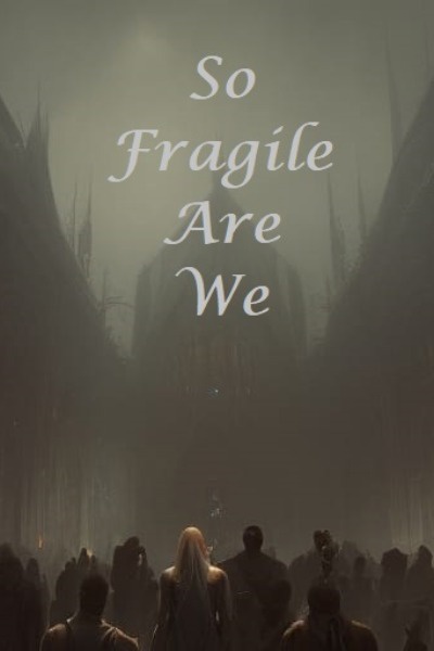 So Fragile are we | Royal Road