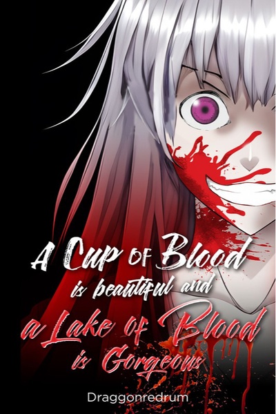 A Cup of Blood is beautiful and a Lake of Blood is Gorgeous | Royal Road
