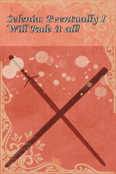 Selenia: Eventually I Will Rule it all! | Royal Road