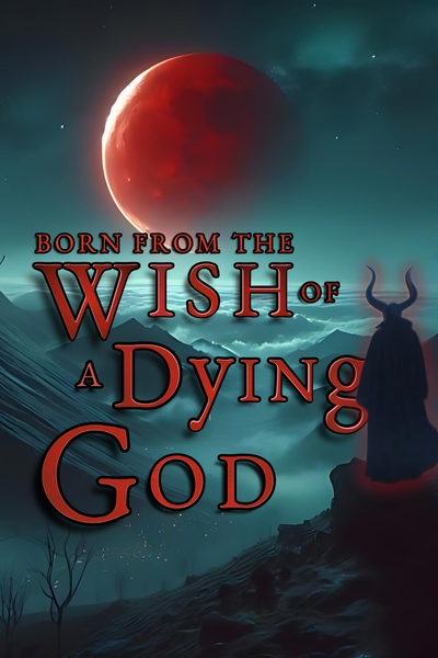 Born from the wish of a dying god | Royal Road