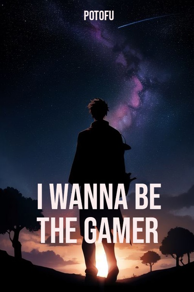 I Wanna Be The Gamer | Royal Road