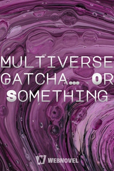Multiverse Gatcha... Or Something | Royal Road
